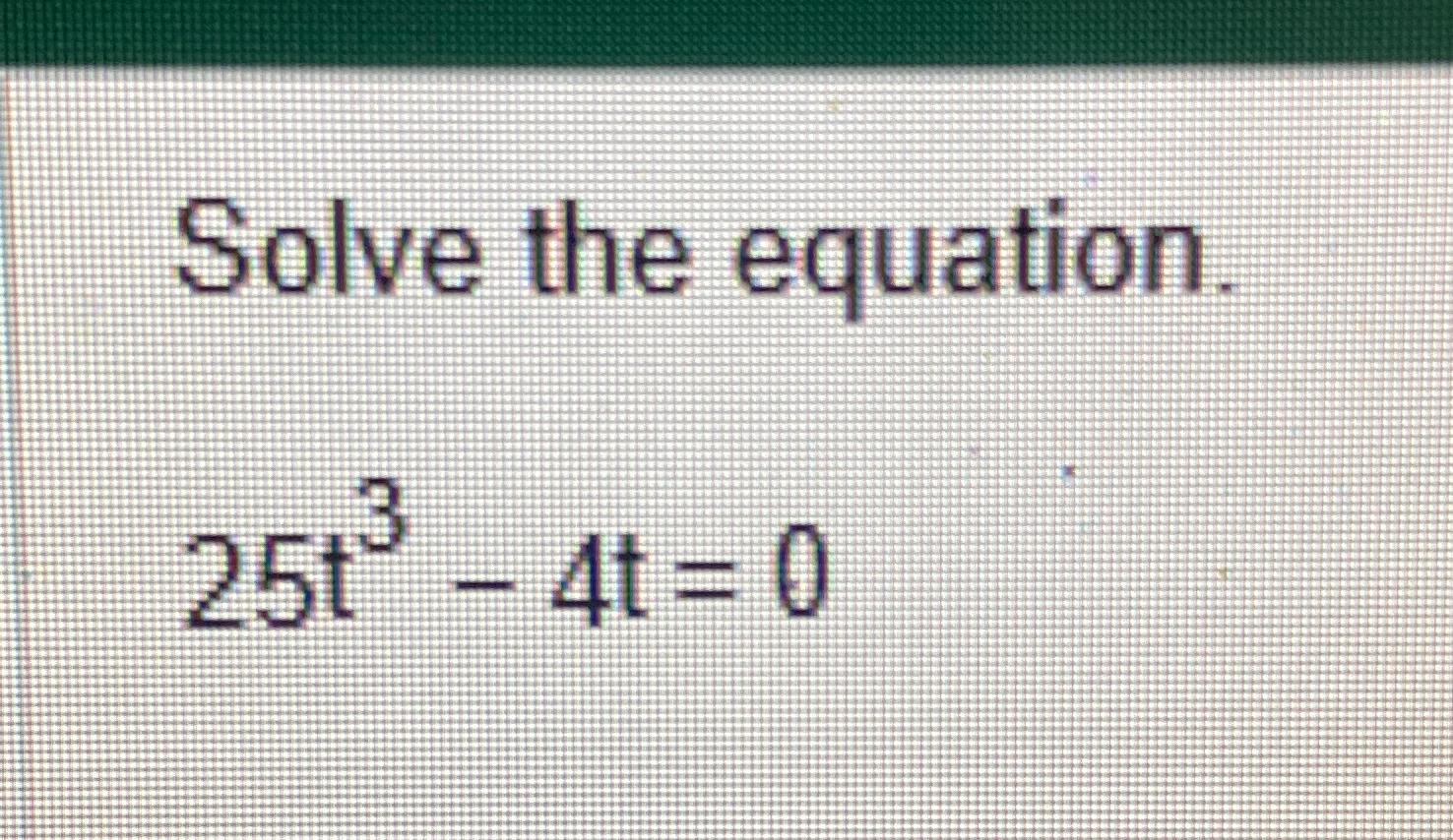 Solved Solve the equation.25t3-4t=0 | Chegg.com