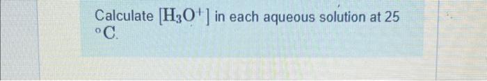 Solved Calculate [H3O+]in each aqueous solution at 25 | Chegg.com