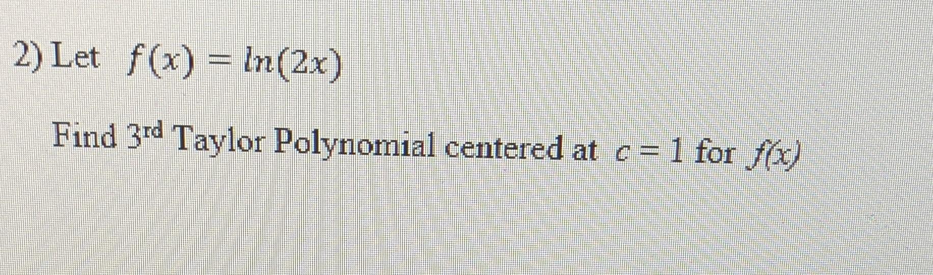 Solved 2) Let f(x) = ln(2x) mi Find 3rd Taylor Polynomial | Chegg.com