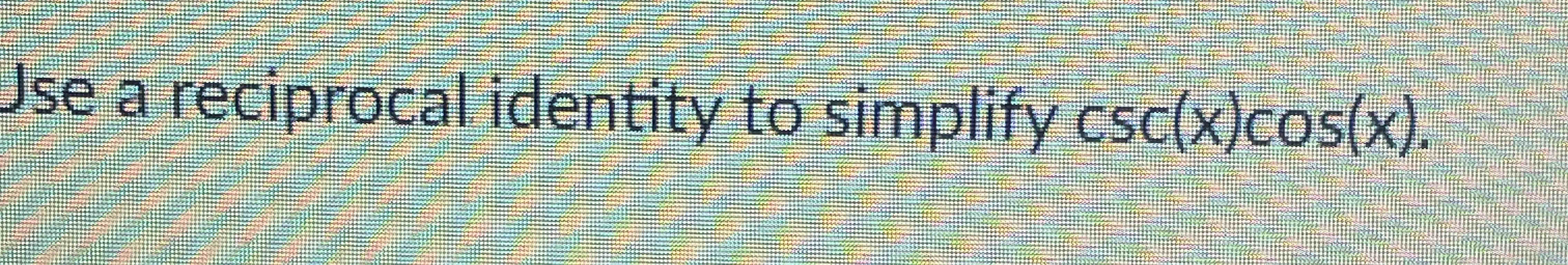 Solved Jse a reciprocal identity to ﻿simplify csc(x)cos(x). | Chegg.com