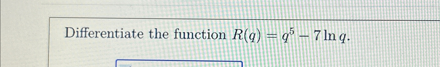 Solved Differentiate the function R(q)=q5-7lnq. | Chegg.com