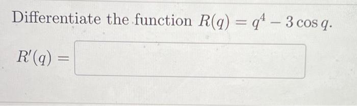 Solved Differentiate the function R(q)=q4−3cosq. R′(q)= | Chegg.com