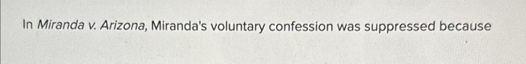 Solved In Miranda v. ﻿Arizona, Miranda's voluntary | Chegg.com