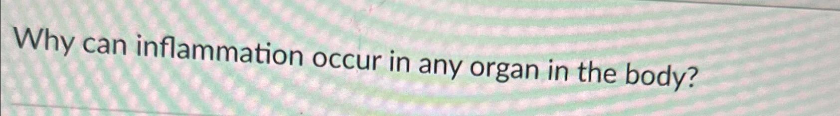 Solved Why can inflammation occur in any organ in the body? | Chegg.com