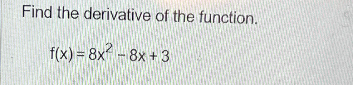 Solved Find the derivative of the function.f(x)=8x2-8x+3 | Chegg.com