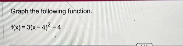 Solved Graph the following function. f(x)=3(x−4)2−4 | Chegg.com