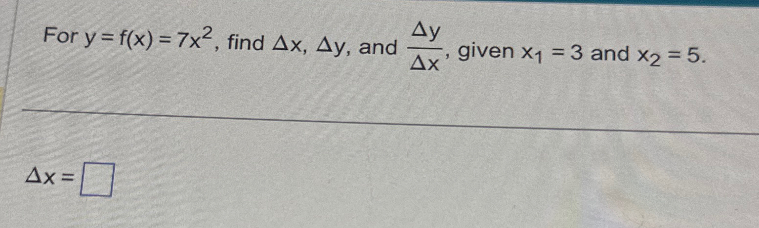 Solved For y=f(x)=7x2, ﻿find Δx,Δy, ﻿and ΔyΔx, ﻿given x1=3 | Chegg.com