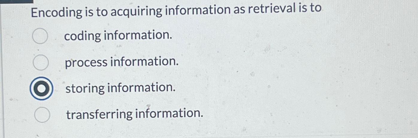 Solved Encoding is to acquiring information as retrieval is | Chegg.com