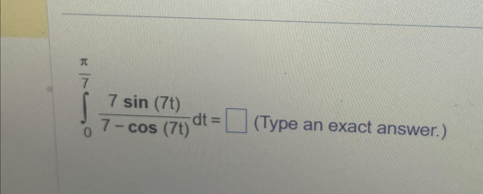 Solved ∫0π77sin(7t)7-cos(7t)dt=, (Type an exact answer.) | Chegg.com