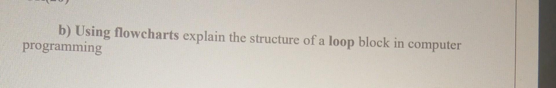 b) Using flowcharts explain the structure of a loop | Chegg.com