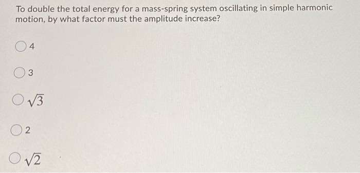 Solved To double the total energy for a mass-spring system | Chegg.com
