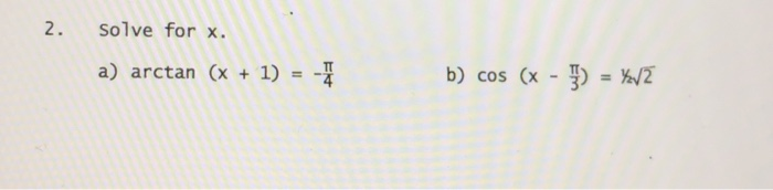 Solved 2. Solve for x. a) arctan (x + 1) = -1 b) cos (x - 1) | Chegg.com