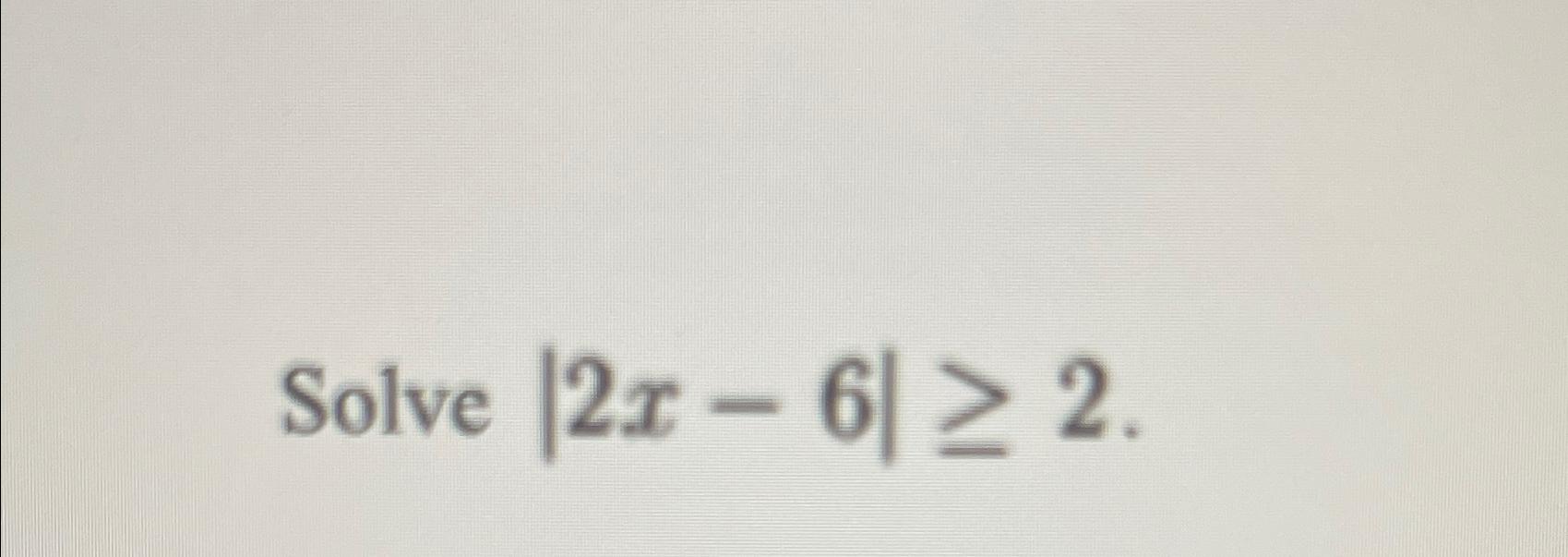 Solved Solve |2x-6|≥2. | Chegg.com