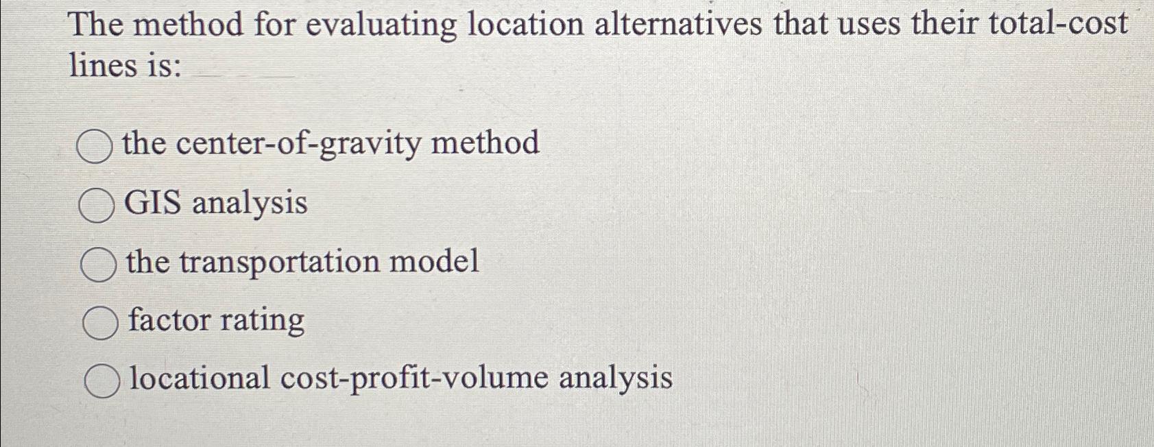 Solved The method for evaluating location alternatives that | Chegg.com