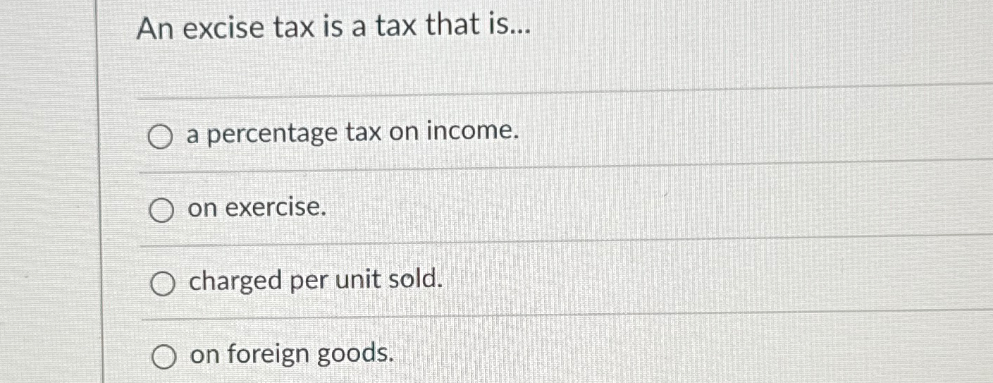 Solved An excise tax is a tax that is...a percentage tax on | Chegg.com