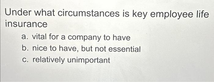 Solved Under what circumstances is key employee life | Chegg.com