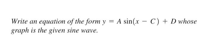 Solved Write an equation of the form y=Asin(x−C)+D whose | Chegg.com