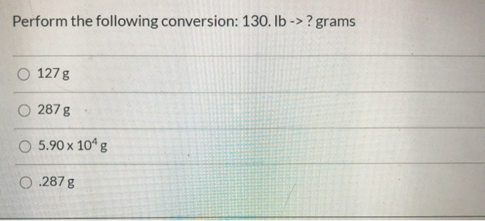 Solved Perform the following conversion: 130. Ib -> ? grams | Chegg.com