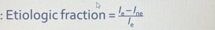 Solved Etiologic fraction =IeIe−Ine | Chegg.com