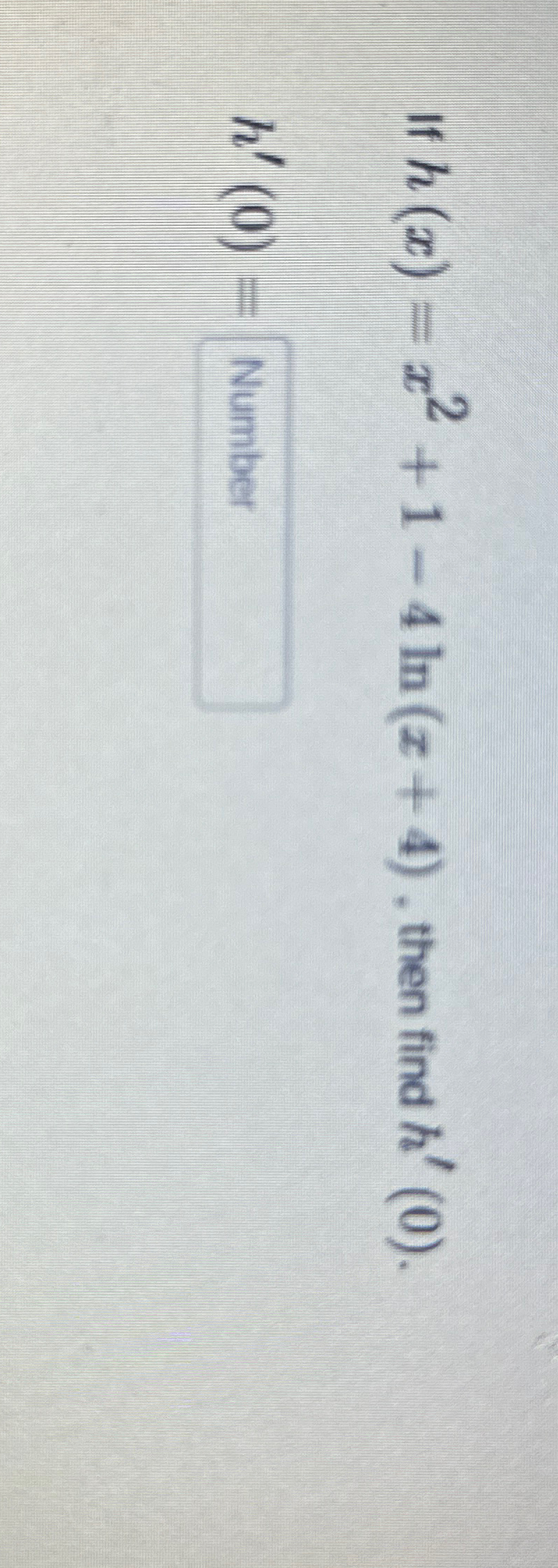 Solved If h(x)=x2+1-4ln(x+4), then find h'(0).h'(0)= | Chegg.com Solved If h(x)=x2+1-4ln(x+4), then find h'(0).h'(0)= | Chegg.com