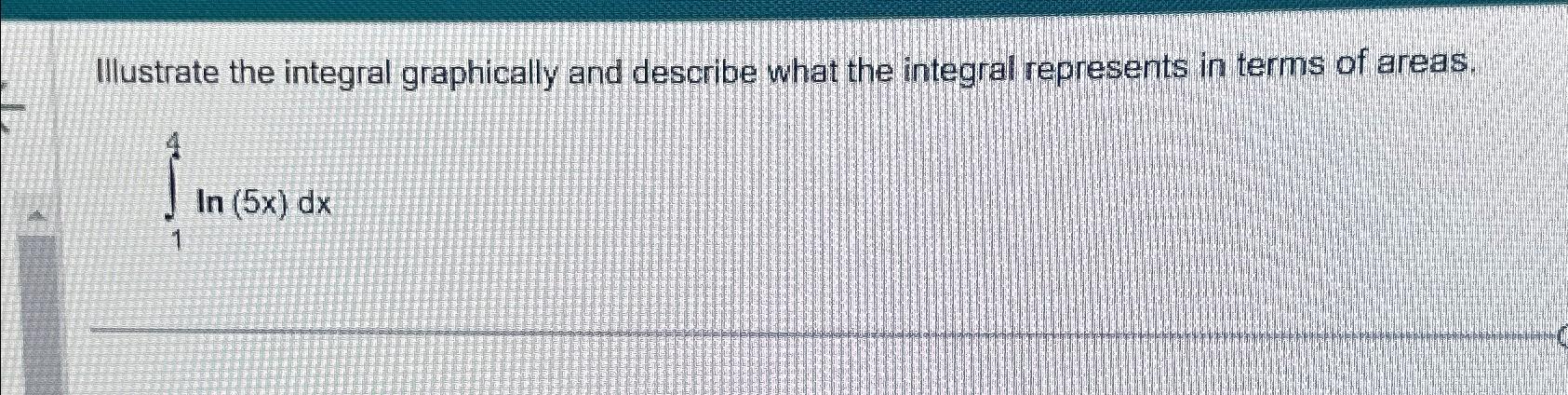 Solved Illustrate the integral graphically and describe what | Chegg.com