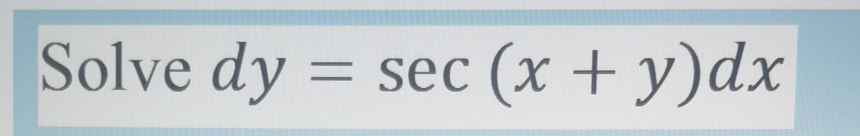 Solved Solve dy=sec(x+y)dx | Chegg.com