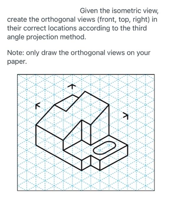 Solved Given the isometric view, create the orthogonal views | Chegg.com