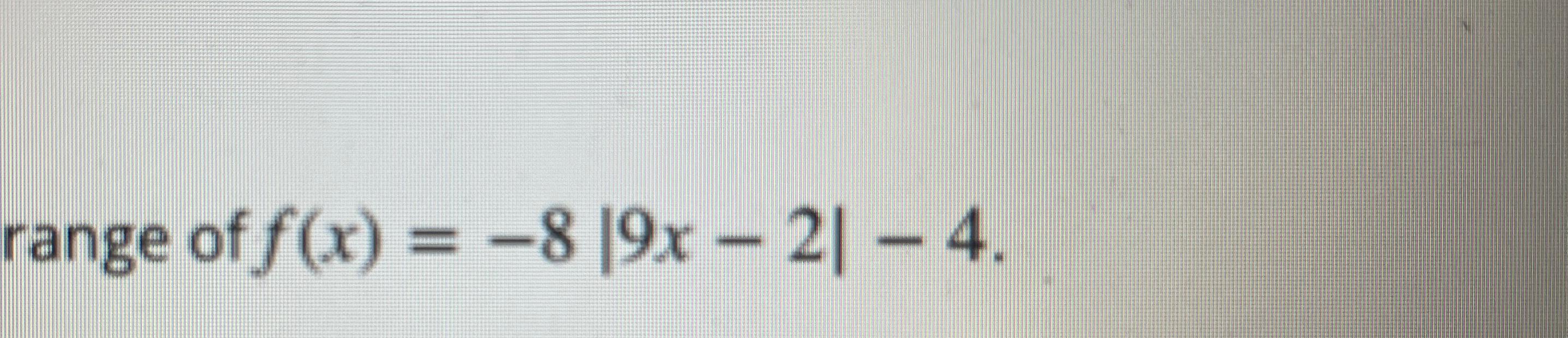 Solved range of f(x)=-8|9x-2|-4 | Chegg.com