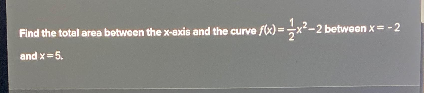 Solved Find the total area between the x-axis and the curve | Chegg.com