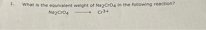 Solved 1. What is the equivalent weight of Na2 CrO4 in the | Chegg.com
