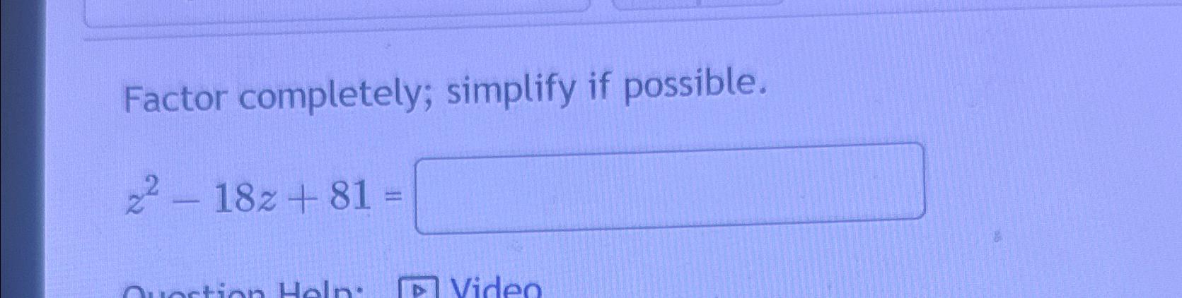 Solved Factor completely; simplify if possible.z2-18z+81= | Chegg.com