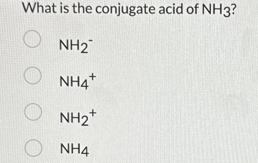 Solved What is the conjugate acid of NH3 ?NH2-NH4+NH2+NH4 | Chegg.com
