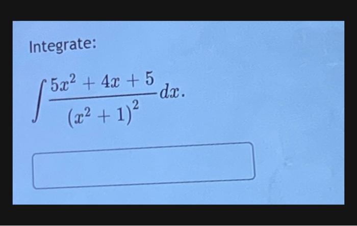 Solved Integrate: •dx. 5x2 + 4x + 5 (x2 + 1)? | Chegg.com