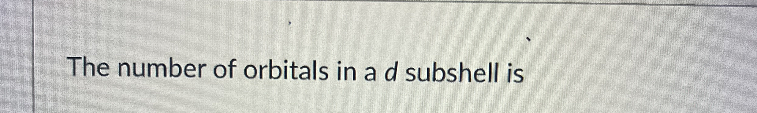 The number of orbitals in a d ﻿subshell is | Chegg.com