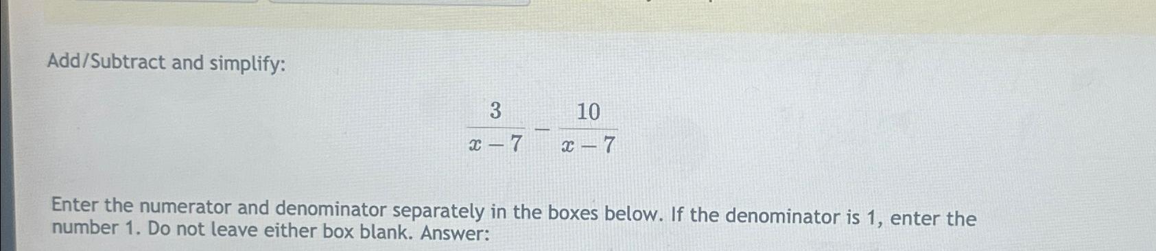 Solved Add/Subtract and simplify:3x-7-10x-7Enter the | Chegg.com