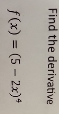 Solved Find the derivativef(x)=(5-2x)4 | Chegg.com