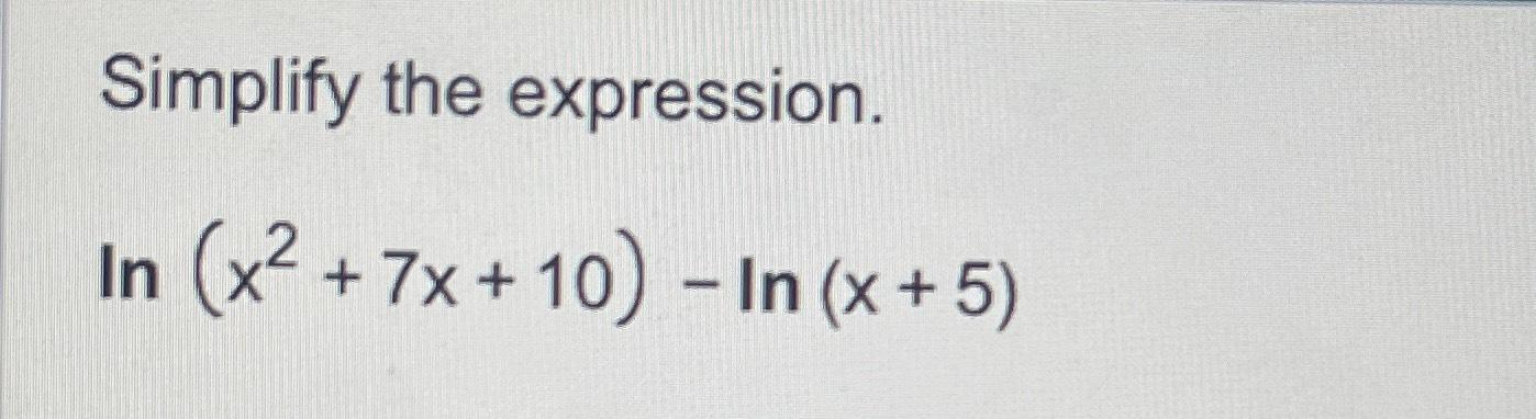 Solved Simplify the expression.ln(x2+7x+10)-ln(x+5) | Chegg.com