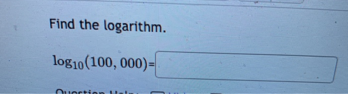 Solved Find the logarithm. log10(100,000) Aurtinu | Chegg.com