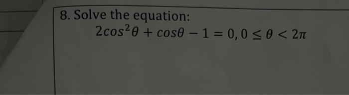 Solved 8. Solve the equation: 2cos2θ+cosθ−1=0,0≤θ