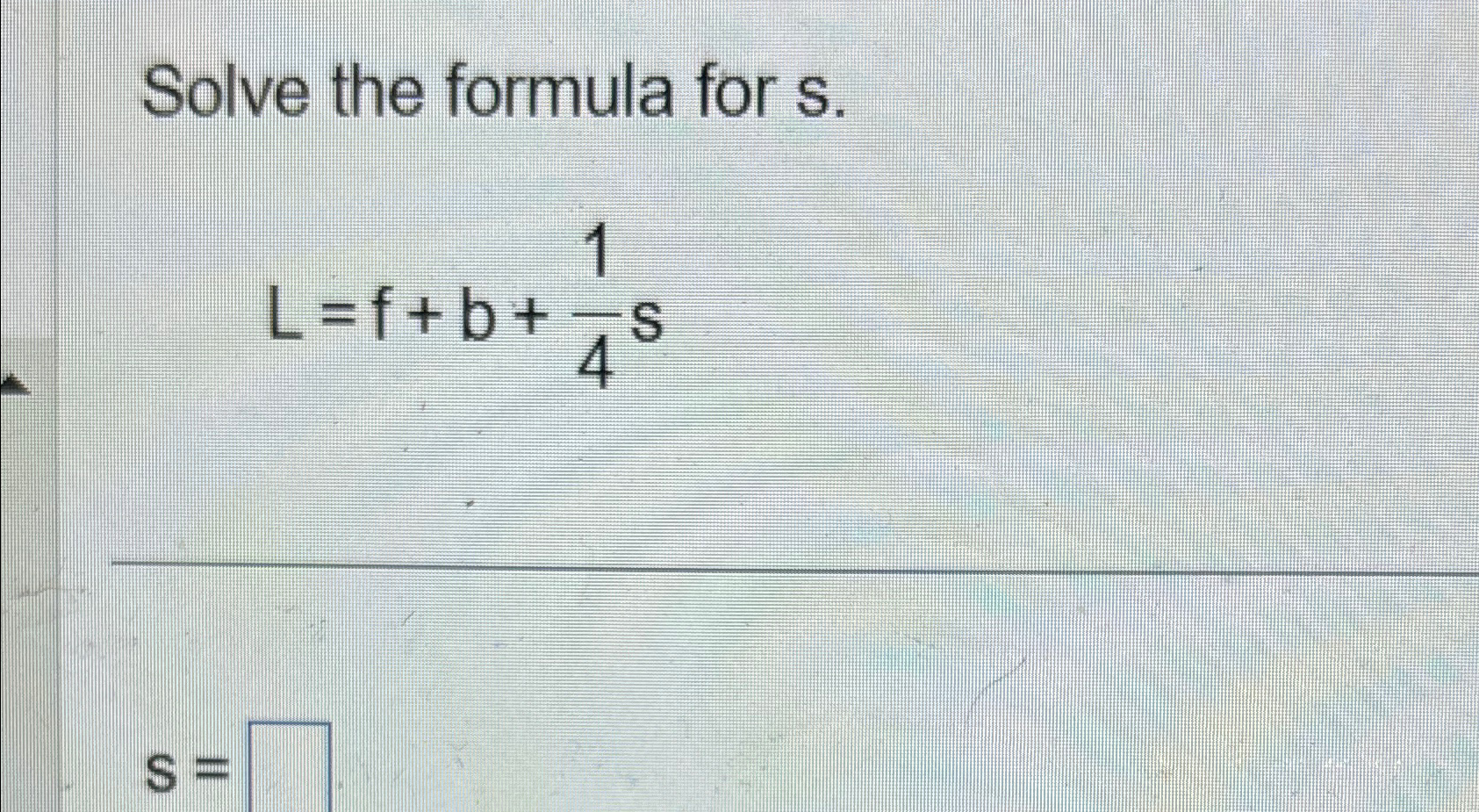 Solved Solve the formula for s.L=f+b+14ss= | Chegg.com
