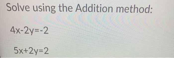 Solved Solve using the Addition method: 4x-2y=-2 5x+2y=2 | Chegg.com