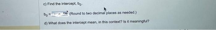 Solved c) Find the intercept, b0. b0=−−na′ (Round to two | Chegg.com