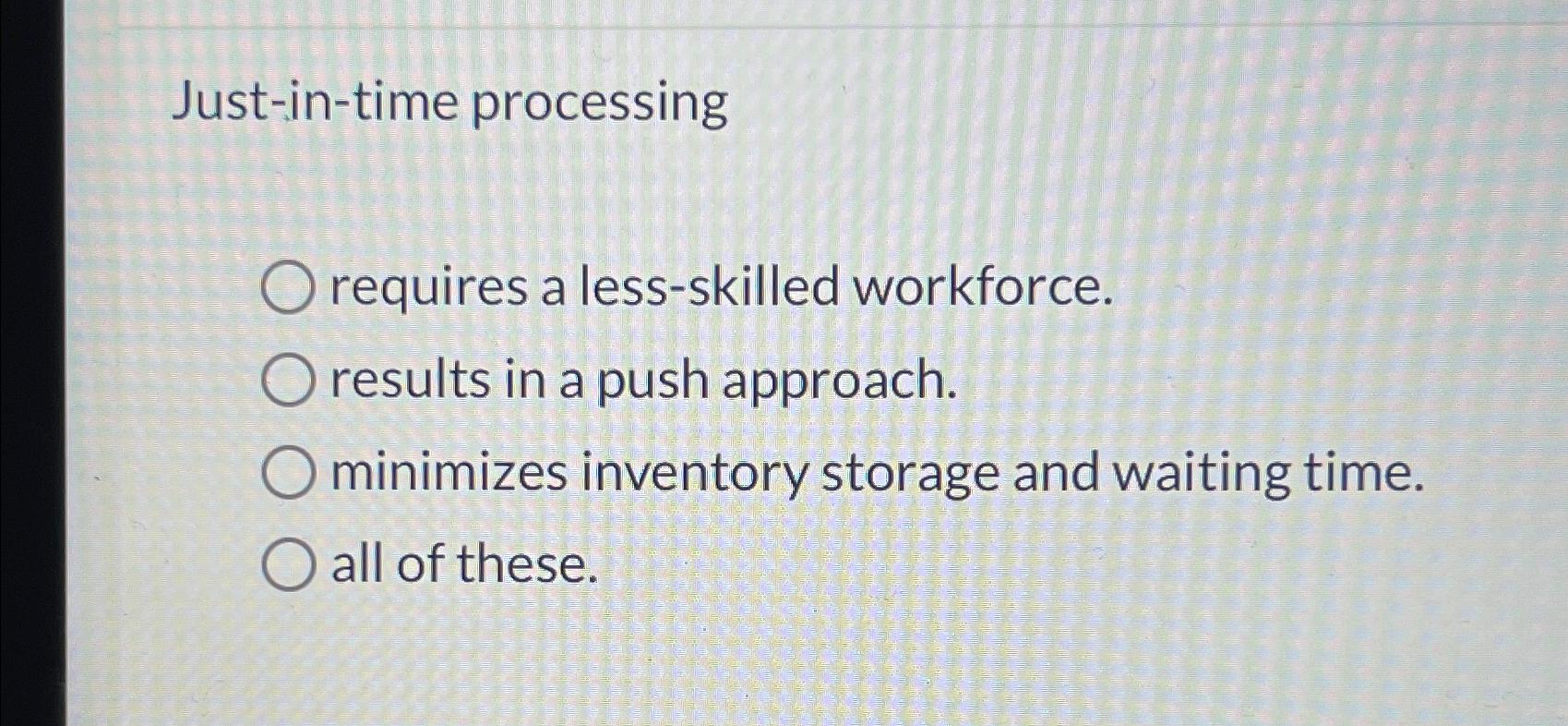Solved just in time processing requires a less skilled | Chegg.com