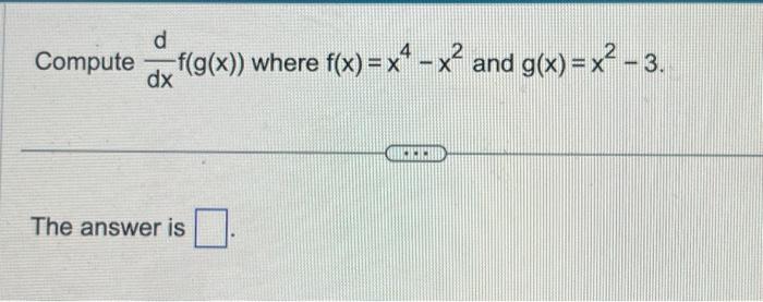 Solved Compute dxdf(g(x)) where f(x)=x4−x2 and g(x)=x2−3 The | Chegg.com