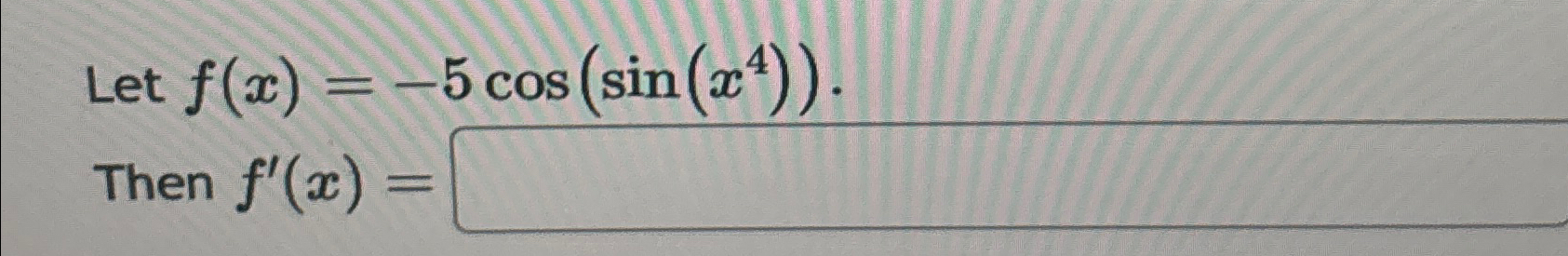 Solved Let f(x)=-5cos(sin(x4)).Then f'(x)= | Chegg.com