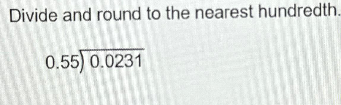 Solved Divide and round to the nearest hundredth(0.02310.55) | Chegg.com