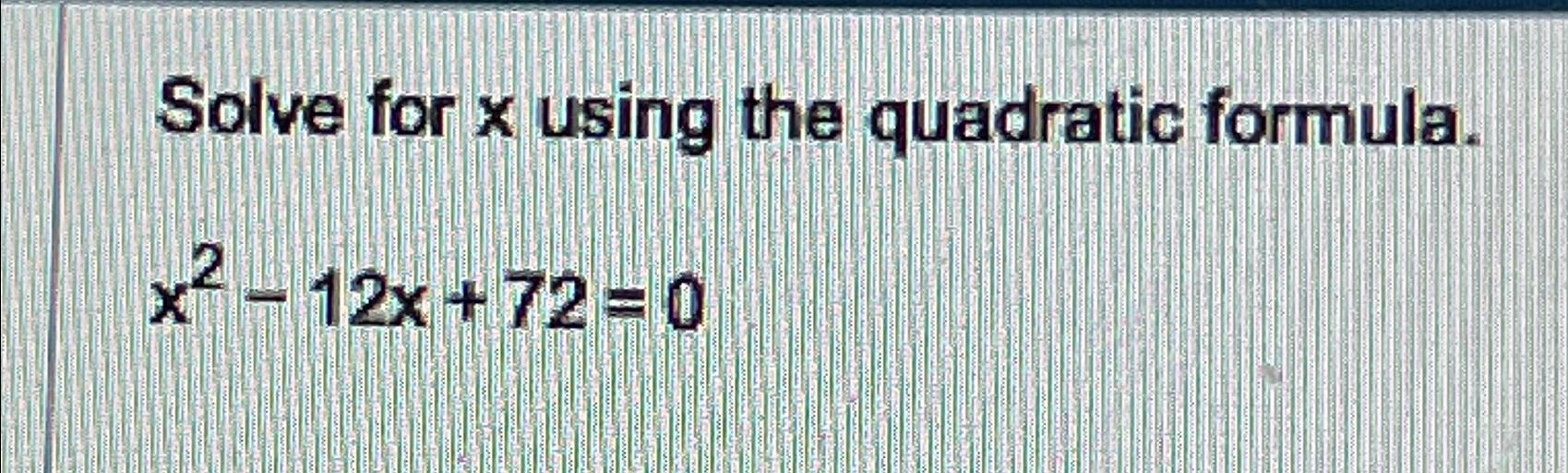 Solved Solve for x ﻿using the quadratic formula.x2-12x+72=0 | Chegg.com