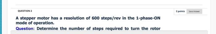 Solved QUESTION 2 A stepper motor has a resolution of 600 | Chegg.com