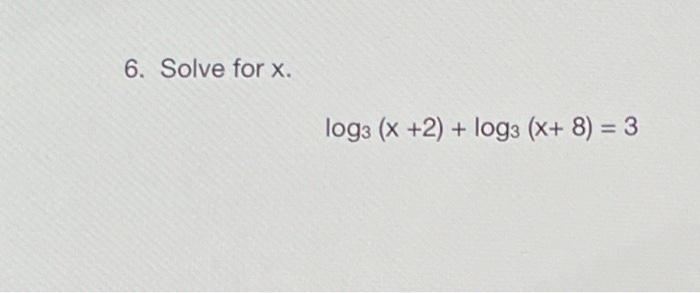 Solved 6. Solve for x. log3(x+2)+log3(x+8)=3 | Chegg.com