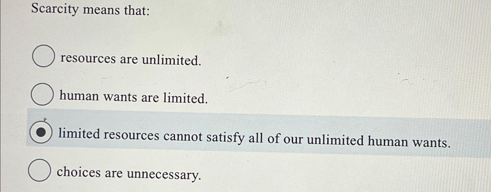 Solved Scarcity means that:resources are unlimited.human | Chegg.com